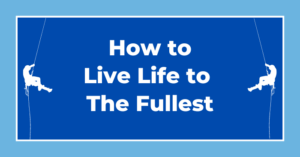27 Great Ways To Live Life To The Fullest | Keep Inspiring Me